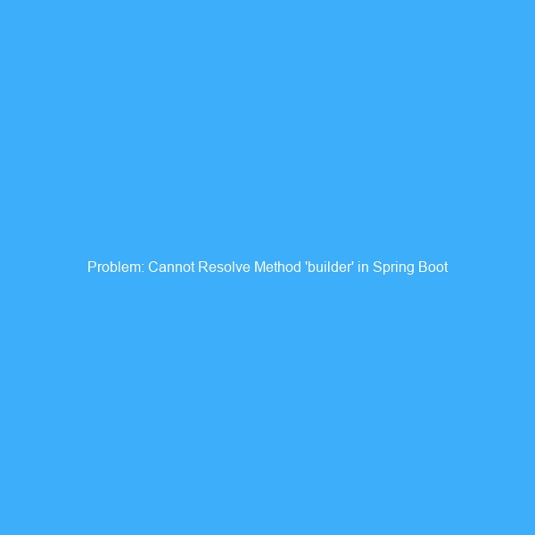 Solution For The Problem Cannot Resolve Method Builder In Spring Boot With Lombok Trywithgeek